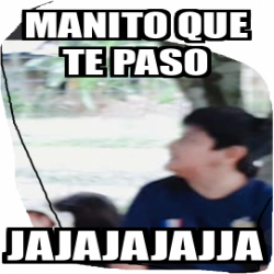 Meme Personalizado - manito que te paso jajajajajja - 33216068