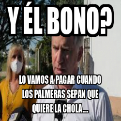 Meme Personalizado - Y él bono? Lo vamos a pagar cuando los palmeras ...