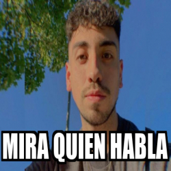 Meme Personalizado - MIRA QUIEN HABLA - 33216693