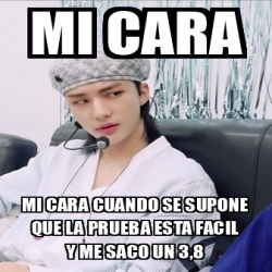 Meme Personalizado - MI CARA MI CARA CUANDO SE SUPONE QUE LA PRUEBA ...