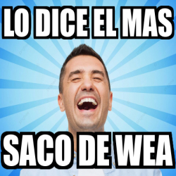 Meme Personalizado - LO DICE EL MAS SACO DE WEA - 33216879