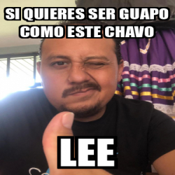 Meme Personalizado - si quieres ser guapo como este chavo lee - 33217099