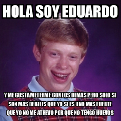 Meme Bad Luck Brian - Hola soy eduardo Y me gusta meterme con los demas ...