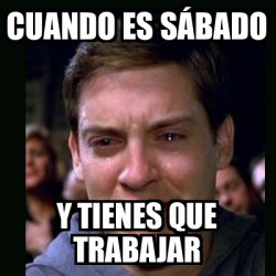 Meme crying peter parker - Cuando es sábado Y tienes que trabajar ...