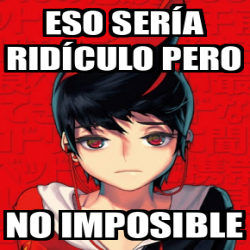 Meme Personalizado - Eso sería ridículo pero No imposible - 33217639