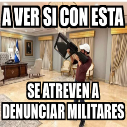 Meme Personalizado - A ver si con esta Se atreven a denunciar militares ...