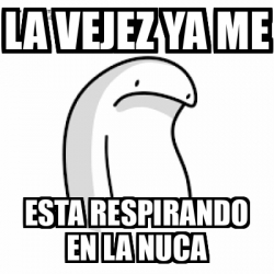 Meme Personalizado - La vejez ya me Esta respirando en la nuca - 33217785