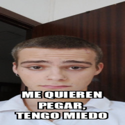 Meme Personalizado - Me quieren pegar, tengo miedo - 33218196