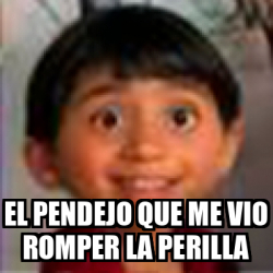 Meme Personalizado - el pendejo que me vio romper la perilla - 33218436