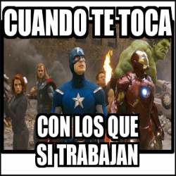 Meme Personalizado - Cuando te toca con los que si trabajan - 33218901