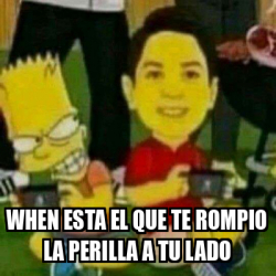 Meme Personalizado - when esta el que te rompio la perilla a tu lado ...