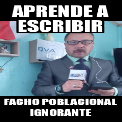 Meme Personalizado - Aprende a escribir Facho poblacional ignorante ...