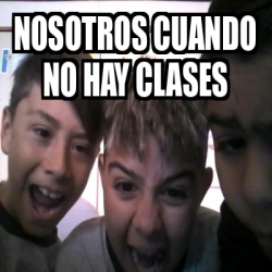 Meme Personalizado - nosotros cuando no hay clases - 33219172