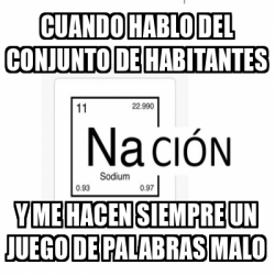 Meme Personalizado - CUANDO HABLO DEL CONJUNTO DE HABITANTES Y ME HACEN ...