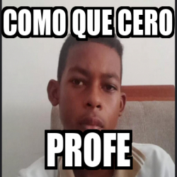 Meme Personalizado - Como que cero Profe - 33219369