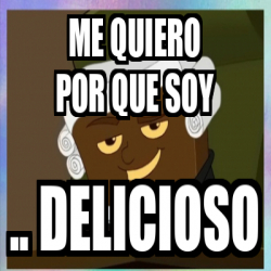 Meme Personalizado - Me quiero por que soy .. Delicioso - 33219633