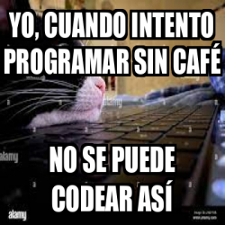 Meme Personalizado - Yo, cuando intento programar sin café No se puede ...