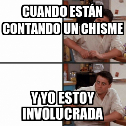 Meme Personalizado - Cuando están contando un chisme Y yo estoy ...