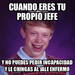 Meme Bad Luck Brian - CUANDO ERES TU PROPIO JEFE Y NO PUEDES PEDIR ...