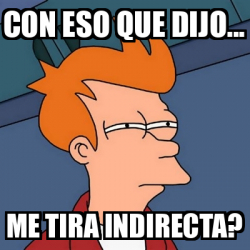 Meme Futurama Fry - Con eso que dijo... Me tira indirecta? - 33220436