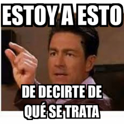 Meme Personalizado - ESTOY A ESTO DE DECIRTE DE QUÉ SE TRATA - 33220806