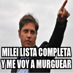 Meme Personalizado - MILEI LISTA COMPLETA Y ME VOY A MURGUEAR - 33220864