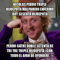 Meme Willy Wonka - NICOLAS PERRO TRIPLE HIJUEPUTA MALPARIDO ENFERMO BOT ...