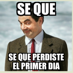 Meme Mr Bean - se que se que perdiste el primer dia - 33221108