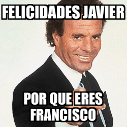 Meme Julio Iglesias - Felicidades Javier Por que eres Francisco - 33221365