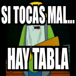 Meme Personalizado - Si tocas mal... Hay tabla - 33221925