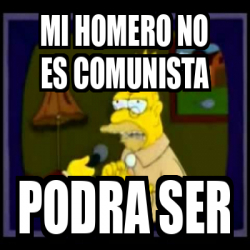 Meme Personalizado - MI HOMERO NO ES COMUNISTA PODRA SER - 33222373