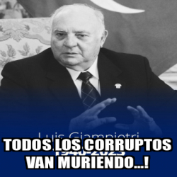Meme Personalizado - TODOS LOS CORRUPTOS VAN MURIENDO...! - 33222783