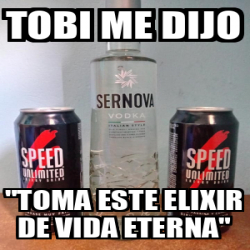 Meme Personalizado - TOBI ME DIJO "Toma ESTE elixir de vida ETERNA ...
