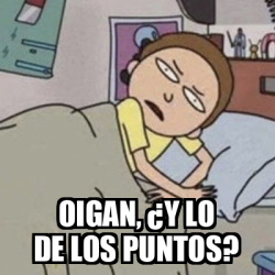 Meme Personalizado - Oigan, ¿y lo de los puntos? - 33222884