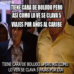 Meme Personalizado - Tiene cara de boludo pero así como lo ve se clava ...