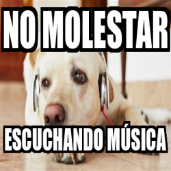 Meme Personalizado - no molestar escuchando música - 33223632