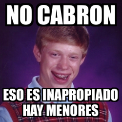 Meme Bad Luck Brian - no cabron eso es inapropiado hay menores - 33223695