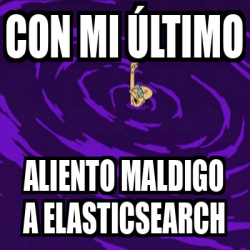 Meme Personalizado - Con mi último aliento maldigo a elasticsearch ...
