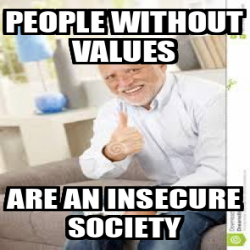 Meme Personalizado - people without values are an insecure society ...