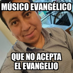 Meme Personalizado - Músico evangélico Que no acepta el evangelio ...