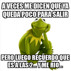Meme Kermit the frog - a veces me dicen que ya queda poco para salir ...