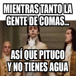 Meme Personalizado - Mientras tanto La gente de Comas... Así que pituco ...