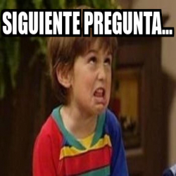 Meme Personalizado - Siguiente pregunta... - 33224992