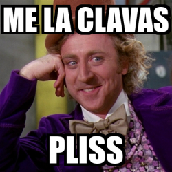 Meme Willy Wonka - Me la clavas Pliss - 33225008