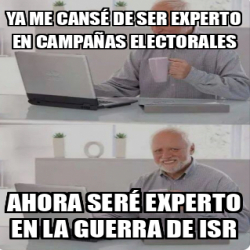 Meme Personalizado - YA ME CANSÉ DE SER EXPERTO EN CAMPAÑAS ELECTORALES ...
