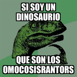 Meme Filosoraptor - si soy un dinosaurio que son los omocosisrantors ...