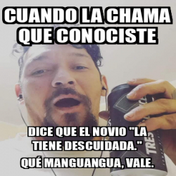 Meme Personalizado - Cuando la chama que conociste Dice que el novio ...