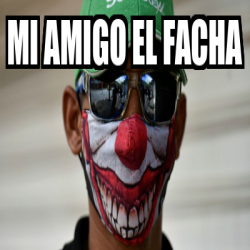 Meme Personalizado - mi amigo el facha - 33226894