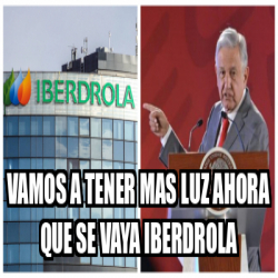 Meme Personalizado - VAMOS A TENER MAS LUZ AHORA QUE SE VAYA IBERDROLA ...