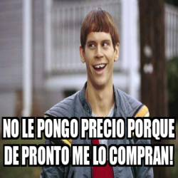 Meme Personalizado - No le pongo precio porque DE PRONTO ME LO COMPRAN ...